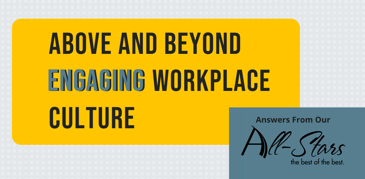 Above and Beyond Engaging Workplace Culture: Answers from our All-Stars Above and Beyond Engaging Workplace Culture: Answers from our All-Stars